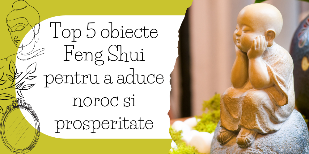 Top 5 obiecte Feng Shui pentru a aduce noroc si prosperitate