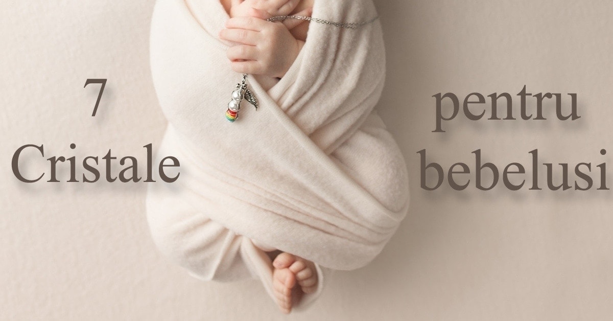 7 Cristale pentru bebelusi